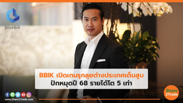 BBIK เปิดเกมรุกลุยต่างประเทศเต็มสูบ ปักหมุดปี 68 รายได้โต 5 เท่า | Share2Trade